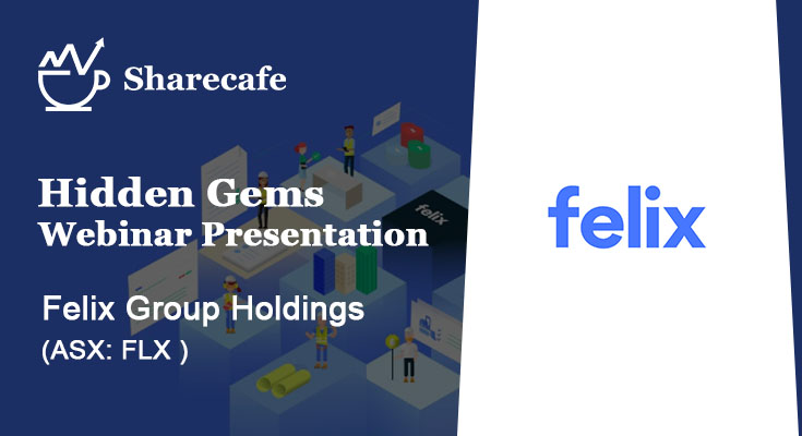 Felix Group Holdings (ASX: FLX) - Webinar Presentation - ShareCafe